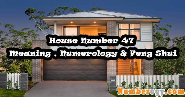 House Number 47 – Meaning , Numerology & Feng Shui