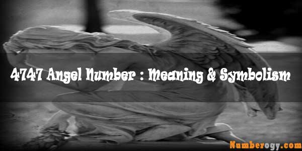4747 Angel Number : Meaning & Symbolism